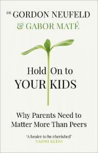 【Hold on to Your Kids - Why Parents Need to Matter More Than Peers ...